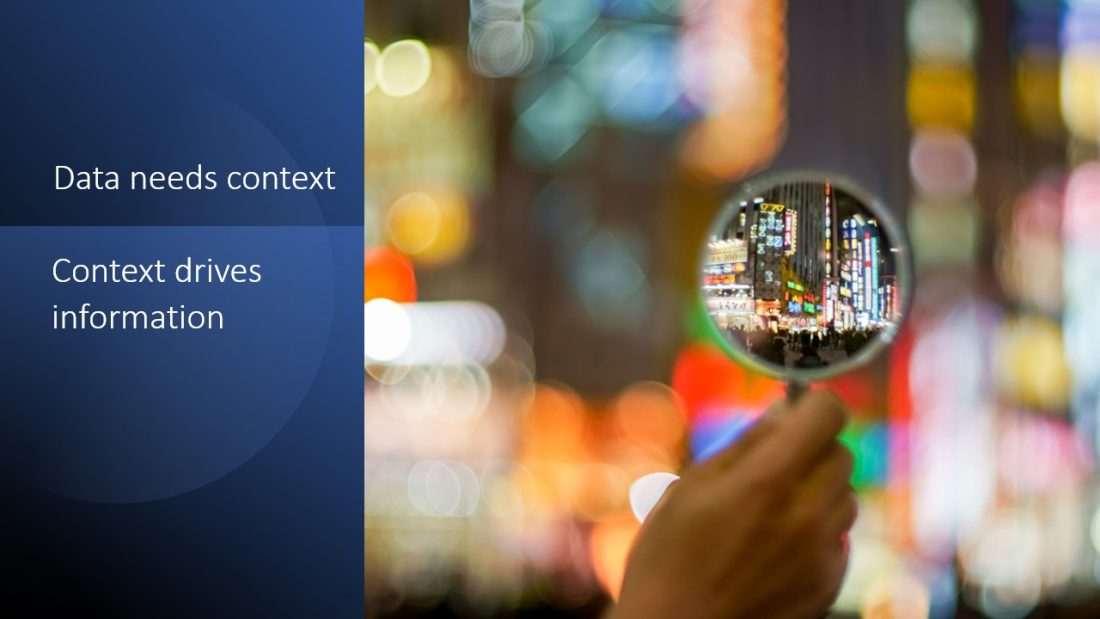 Data needs context - Context drives information - Data for Knowledge